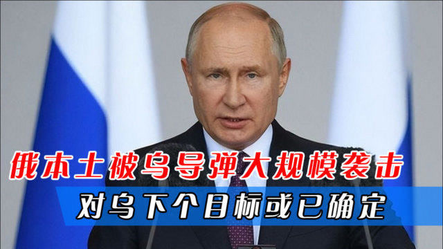 俄本土被乌导弹大规模袭击,俄军罕见克制,对乌下个目标或已确定