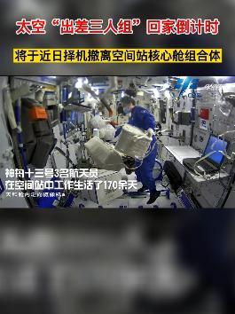 太空"出差三人组"回家倒计时,将于近日择机撤离空间站核心舱组合体