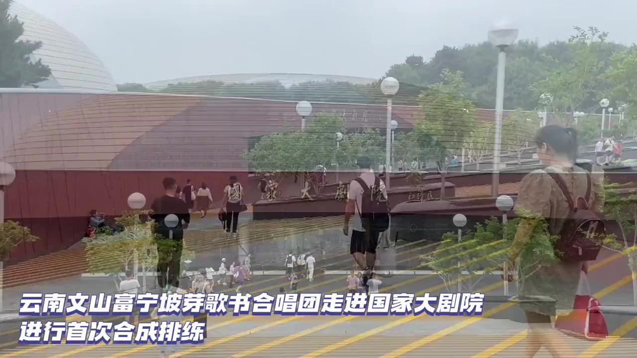 倒计时最后1天!云南文山富宁坡芽歌书合唱团走进国家大剧院进行首次...