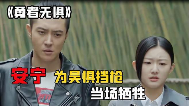 勇者无惧:大结局,安宁为吴惧挡枪,当场牺牲,结局也是意难平