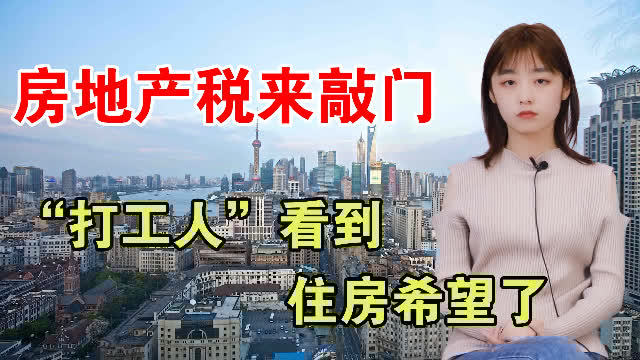 打工人看到住房希望了,房地产税何时来敲门,看完你就知道了