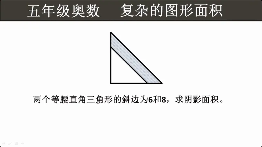 五年级奥数:两个等腰直角三角形的斜边为6和8,求阴影面积。