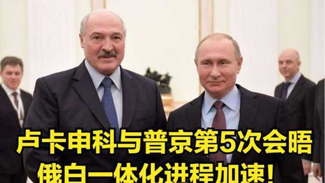 卢卡申科与普京第5次会晤,"俄白一体化"进程加速!