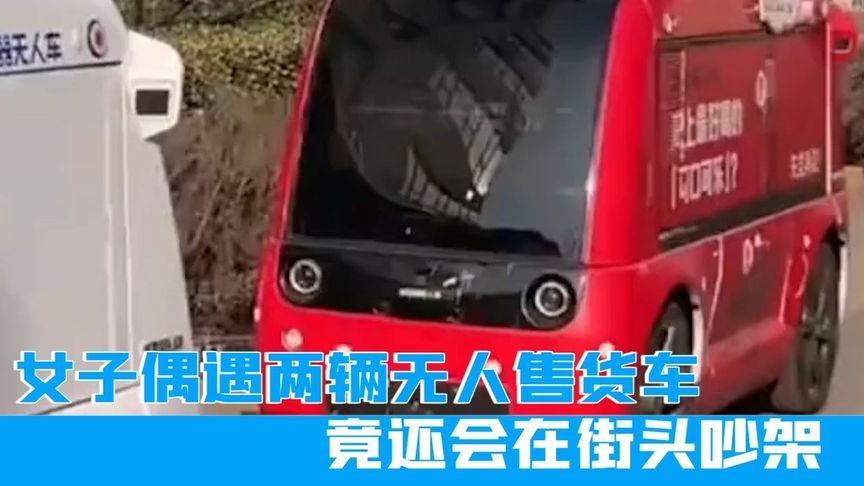 北京女子偶遇两辆无人售货车,竟还会在街头吵架!网友:有点可爱
