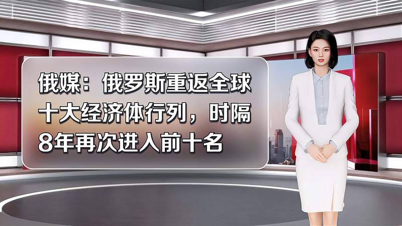 俄媒:俄罗斯重返全球十大经济体行列,时隔8年再次进入前十名