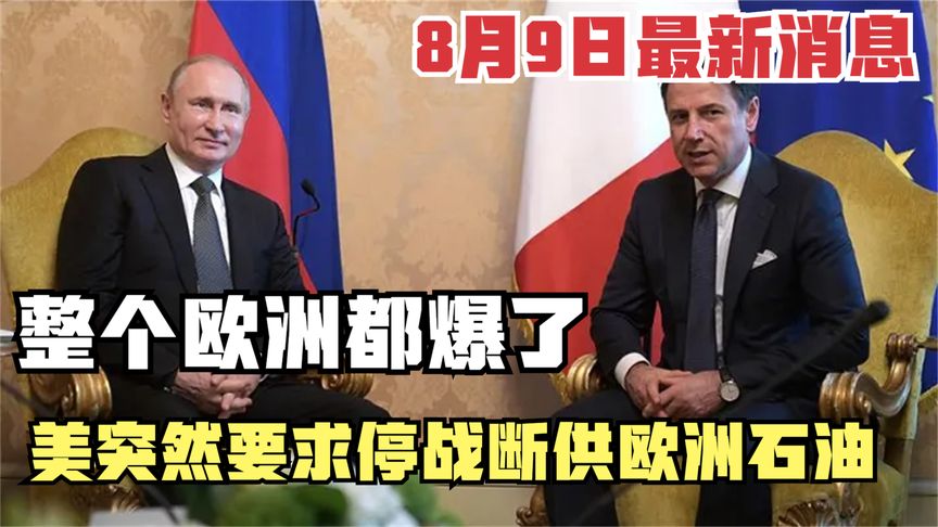 8月9日最新消息,整个欧洲都爆了!美突然要求停战断供欧洲石油