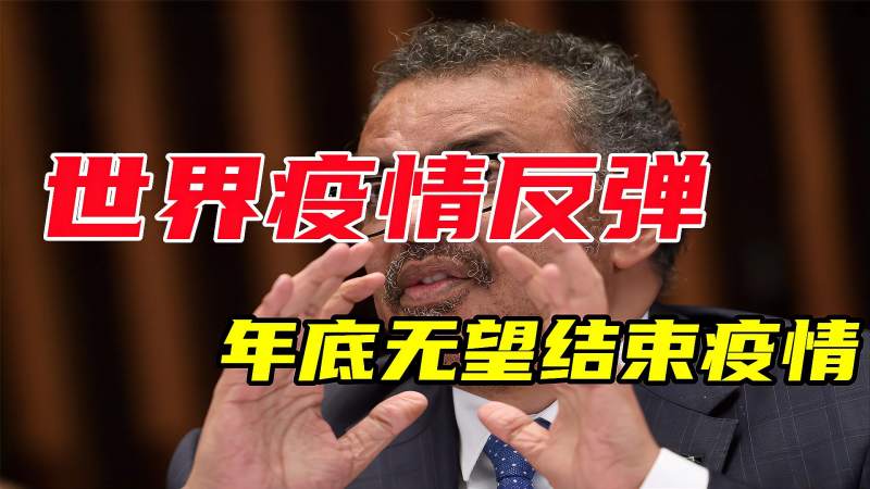世界疫情病例持续增加!世卫组织:今年年底前无望结束疫情
