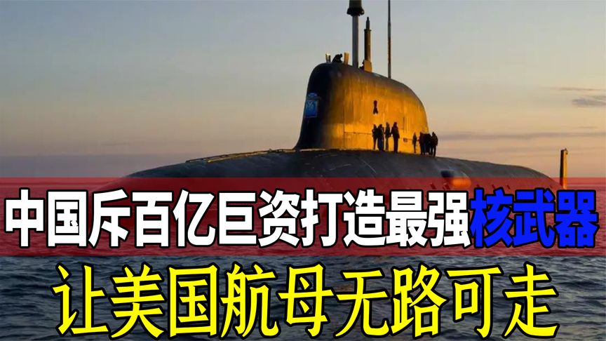 中国再次出手,斥百亿巨资打造最强核武器,让美国航母无路可走!
