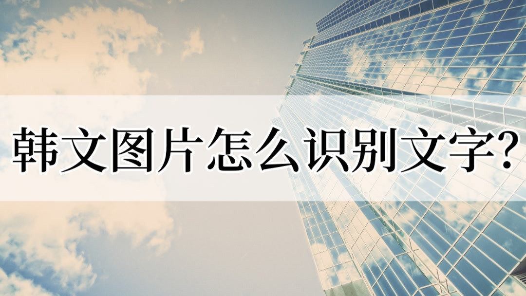 韩文图片怎么识别文字?一招教你在线识别转换!