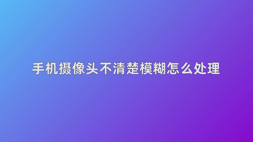 手机摄像头不清楚模糊怎么处理