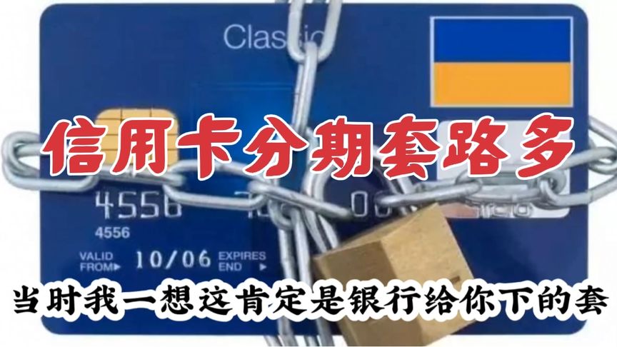 大家多留个心眼!信用卡分期套路多,银行变着法儿"收"你钱