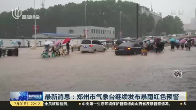 最新消息:郑州市气象台继续发布暴雨红色预警
