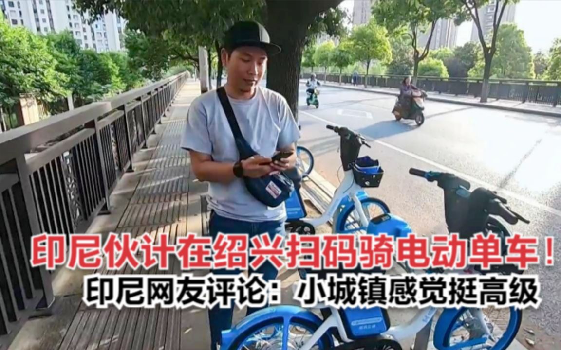 印尼伙计在绍兴扫码骑电动单车!印尼网友评论:小城镇感觉还挺高级