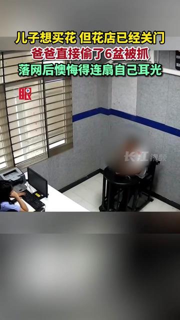 儿子想买花,但花店已经关门,爸爸直接偷了6盆被抓,落网后连扇自己...