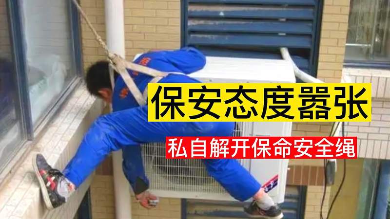 离谱!保安态度嚣张,私自解开保命安全绳,漠视生命!