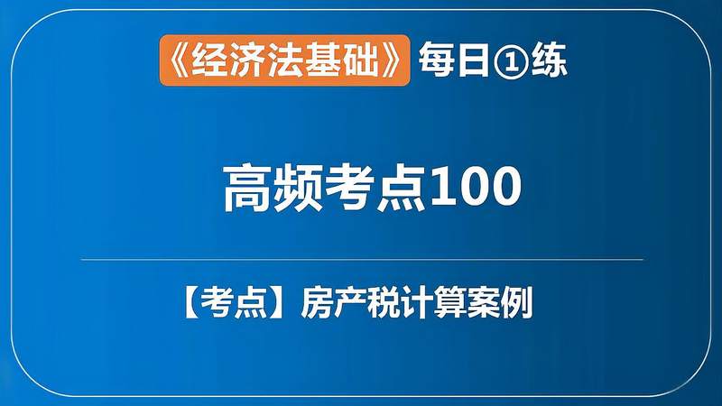 初级《经济法基础》高频考点100天,房产税计算案例