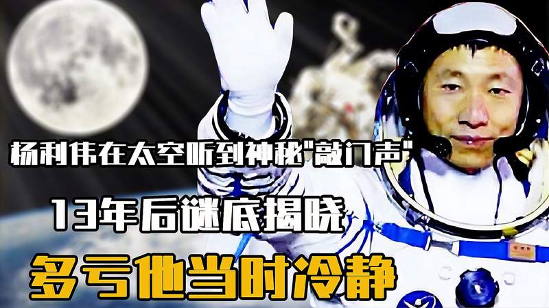 杨利伟在太空听到神秘“敲门声”,13年后谜底揭晓,多亏他当时冷静
