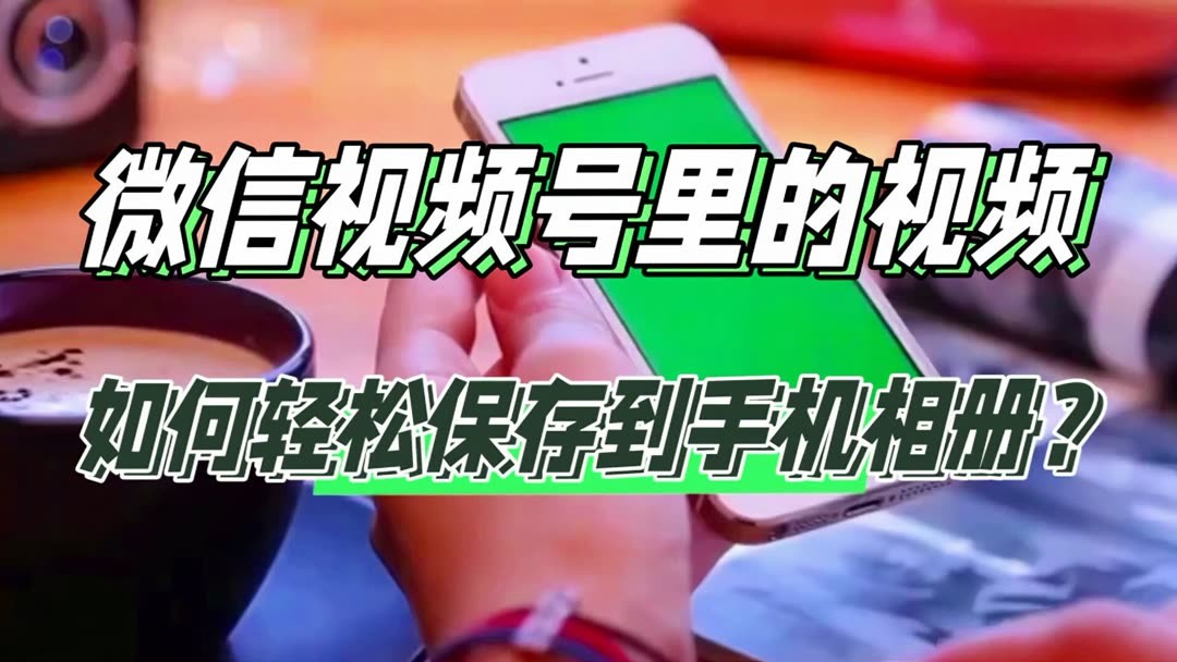 微信视频号里的视频如何轻松保存到手机相册?