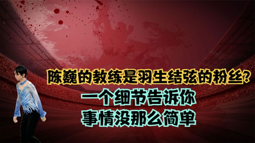 陈巍的教练是羽生结弦的粉丝?一个细节告诉你,事情没那么简单