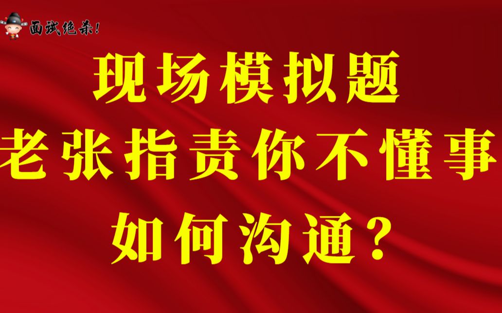 现场模拟:老张指责你不懂事,如何沟通?(小军师面试)
