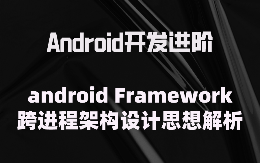 【Android进阶】系统架构师必备:Framework跨进程架构设计思想剖析