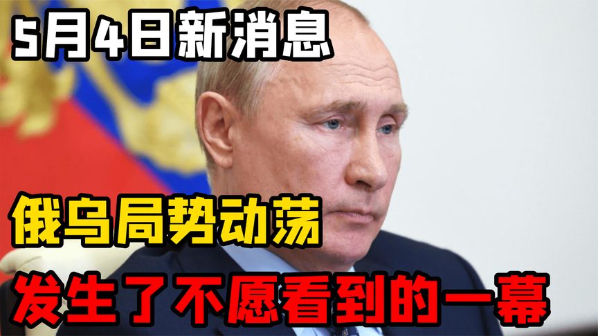 5月4日新消息,俄乌局势动荡,发生了全球人民不愿看到的一幕