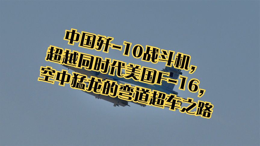 中国歼-10战斗机,超越同时代美国F-16,空中猛龙的弯道超车之路