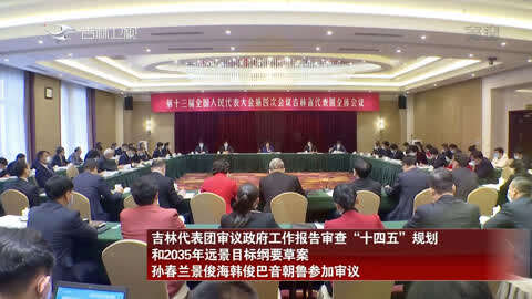 吉林-新闻早报 :吉林代表团审议政府工作报告审查“十四五”规划和...