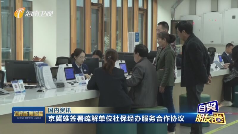 [海南新闻联播]国内资讯 京冀雄签署疏解单位社保经办服务合作协议