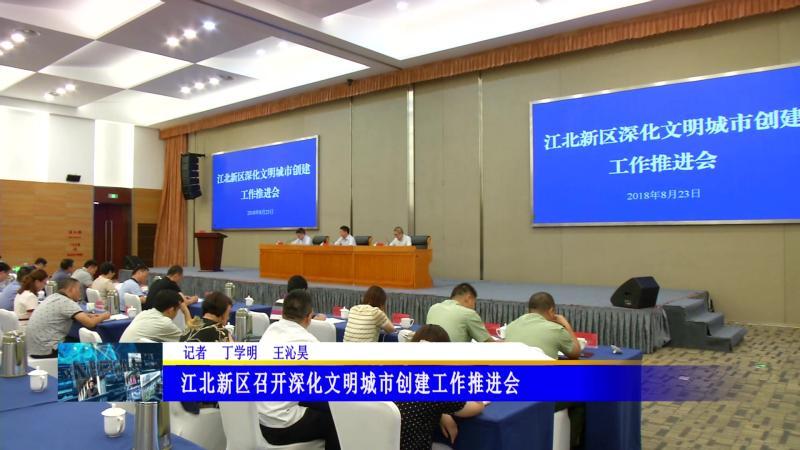[江北新闻]江北新区召开深化文明城市创建工作推进会