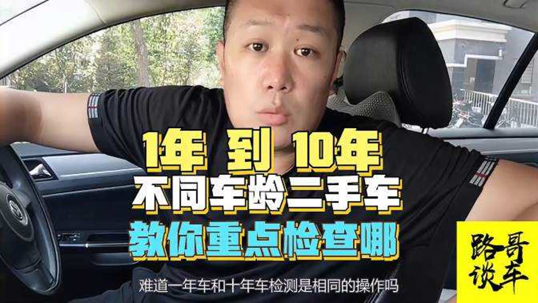 二手车1年到10年,不同车龄该侧重看哪,该重点检查的地方别忽略