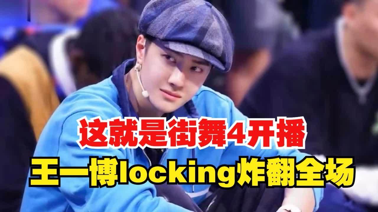 街舞4开播!王一博locking炸翻全场,连专业舞者都赞不绝口!