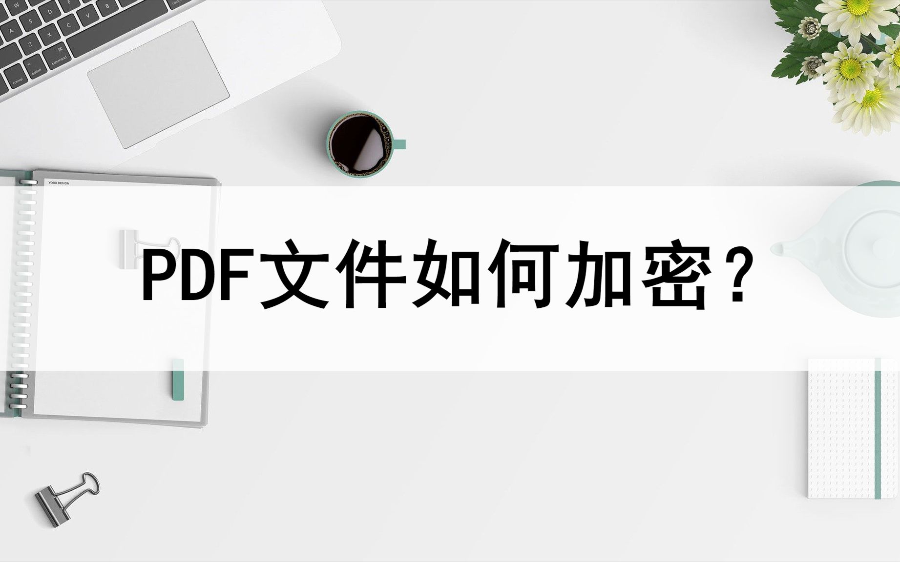 PDF文件如何加密?分享两种加密方法