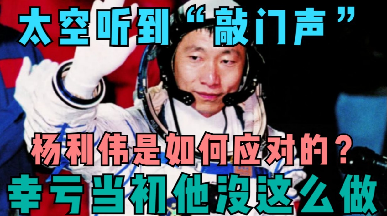 太空听到“敲门声”,杨利伟是如何应对的?幸亏当初他没这么做