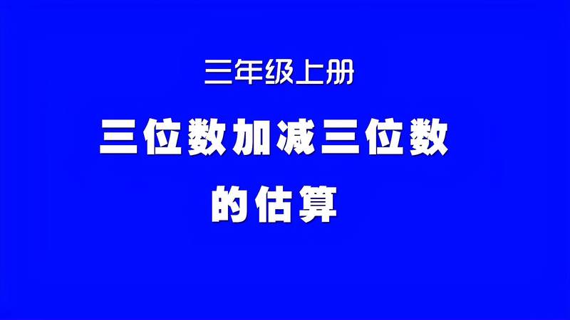 小学数学人教版课程,三年级上册第5讲,三位数加减三位数的估算