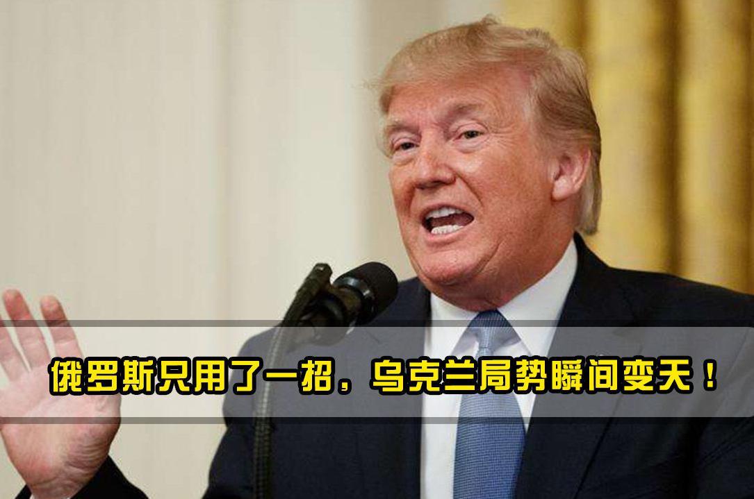 俄罗斯只用了一招,乌克兰局势瞬间变天!特朗普高调称赞俄聪明