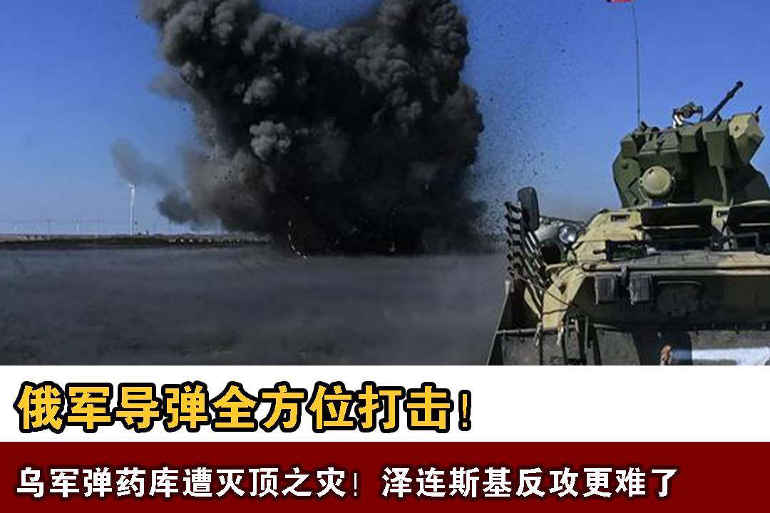 俄军导弹全方位打击!乌军弹药库遭灭顶之灾!泽连斯基反攻更难了