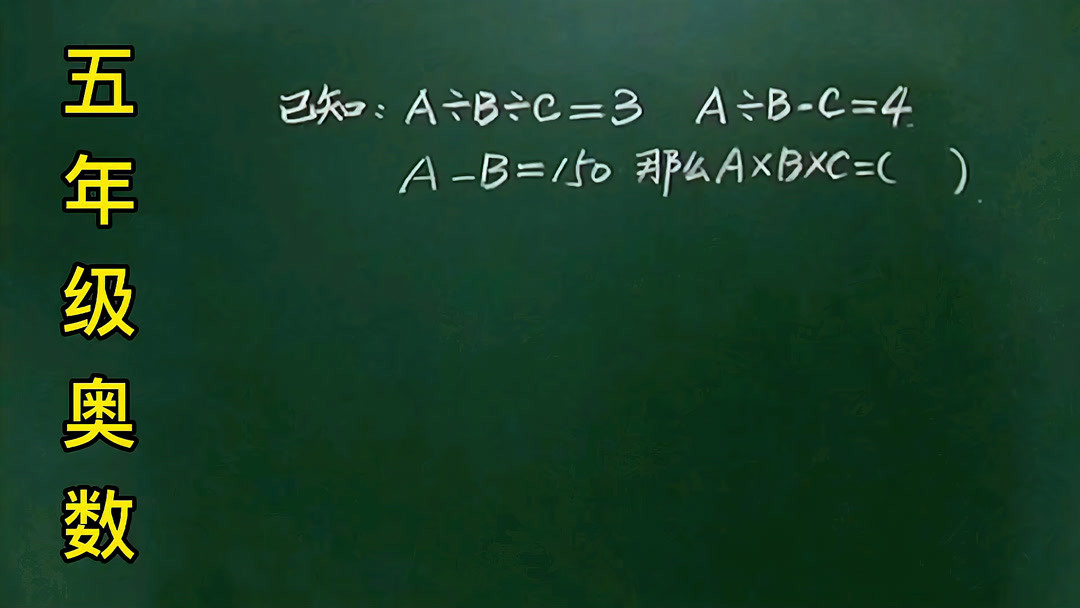 五:A除以B除以C=3,A除以B-C=4,A-B=150,求三数积,都傻眼