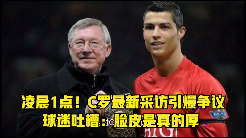 凌晨1点!C罗最新采访引爆争议,球迷吐槽:脸皮是真的厚