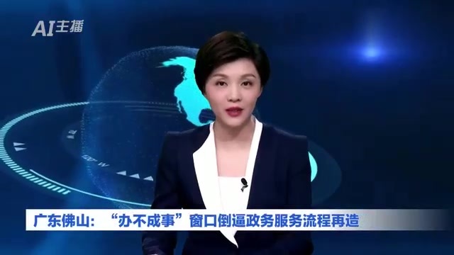 AI合成主播|广东佛山:"办不成事"窗口倒逼政务服务流程再造