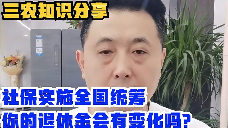 三农知识分享:社保实施全国统筹,你的退休金会有变化吗?