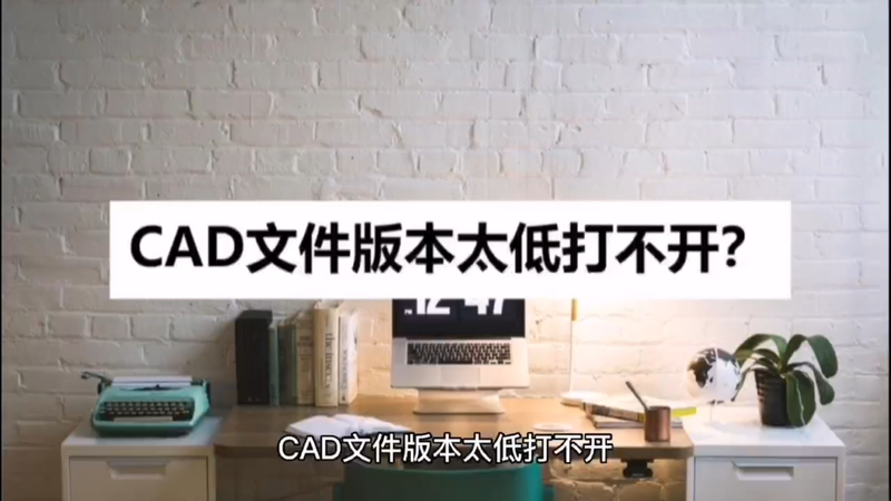 CAD文件版本太低打不开,怎么转换成高版本?