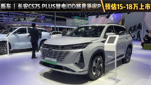 新车丨预估15-18万上市!长安CS75 PLUS智电iDD将竞争宋P