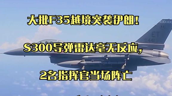 大批F35越境突袭伊朗!S300导弹雷达毫无反应,2名指挥官当场阵亡