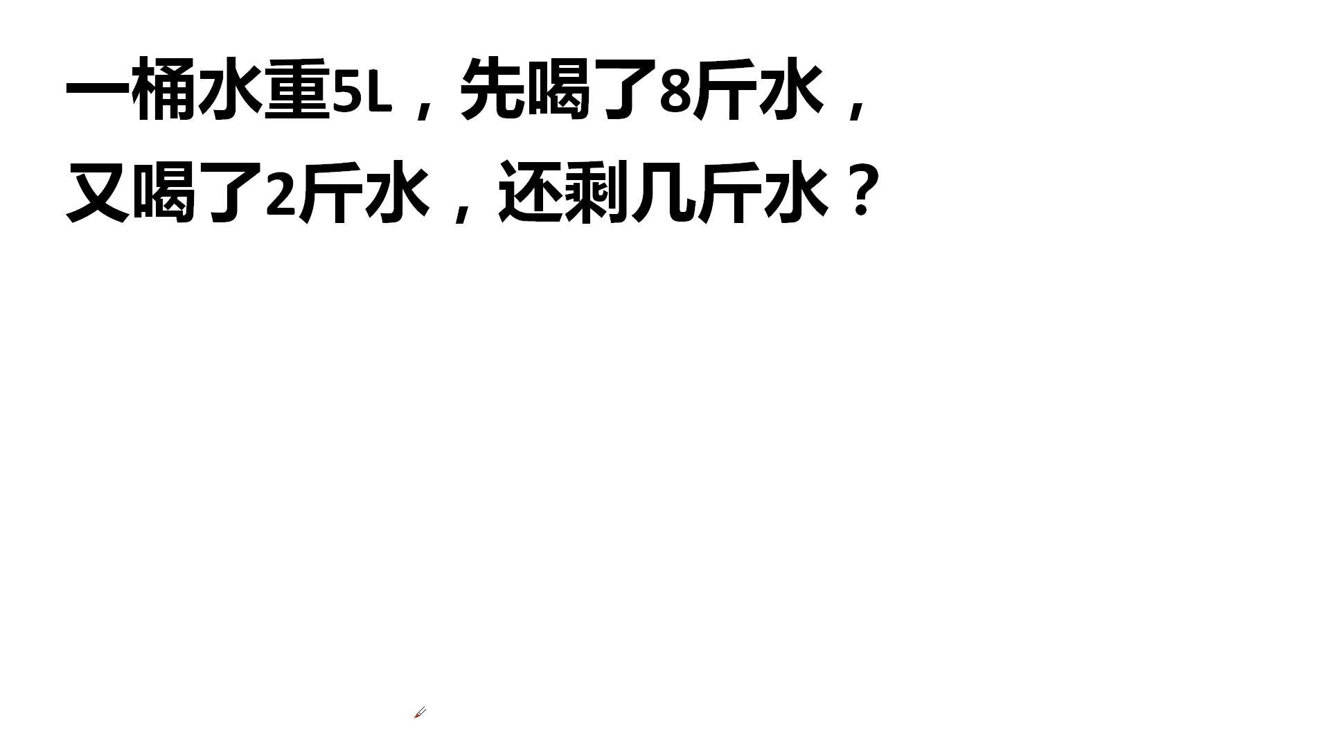 教师资格考试:一桶5L水,先喝8斤,再喝2斤,还剩几斤?