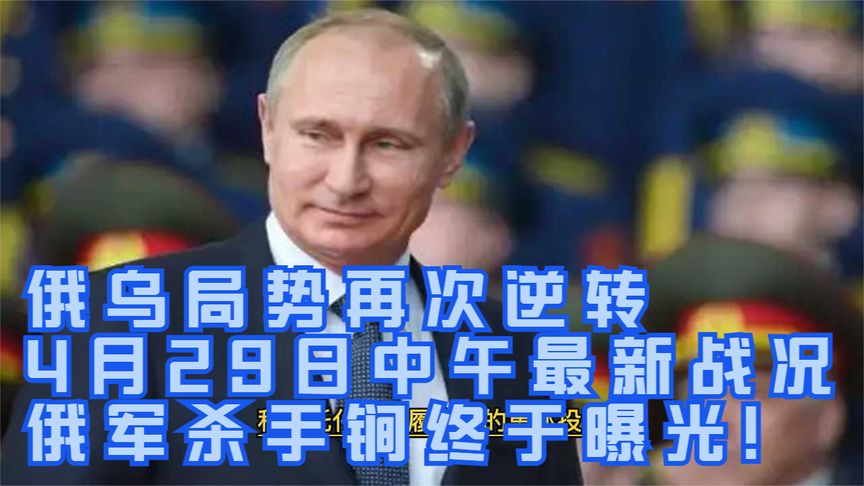 俄乌局势再次逆转,4月29日中午最新战况,俄军杀手锏终于曝光!
