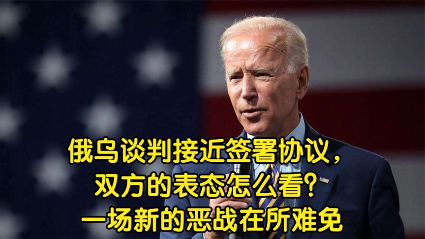 俄乌谈判接近签署协议,双方的表态怎么看?一场新的恶战在所难免