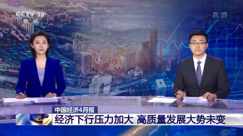 [朝闻天下]中国经济4月报 经济下行压力加大 高质量发展大势未变
