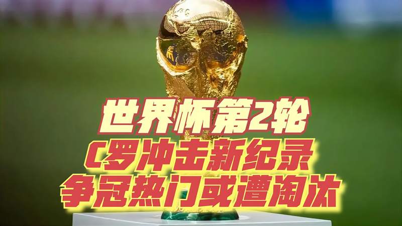 世界杯次轮3场关键战,C罗冲击新纪录,2支争冠热门或提前遭淘汰