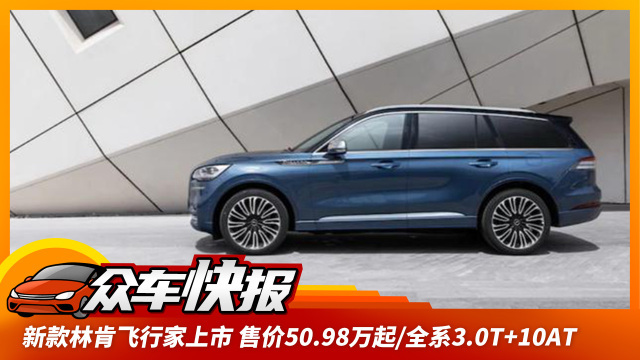 新款林肯飞行家上市 售价50.98万起,全系3.0T 10AT